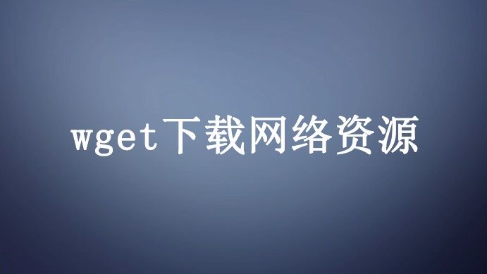 如何用wget命令下载网络资源?