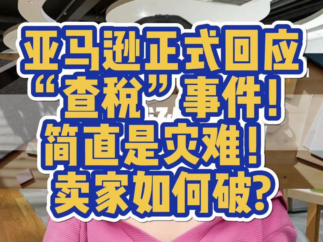 亚马逊正式回应“查税”事件!简直是灾难!卖家如何破