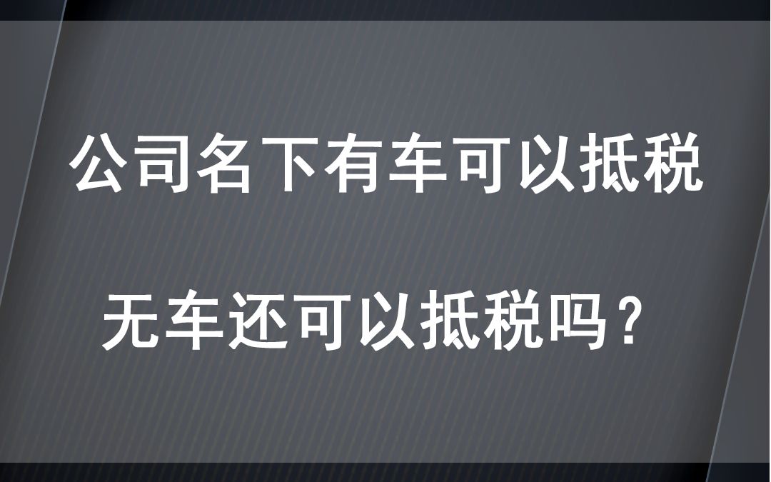 公司名下有车可以抵税,无车还可以抵吗?