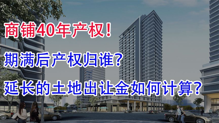 商铺40年产权,期满后产权归谁?延长的土地出让金如何计算?