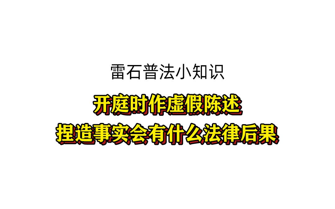 雷石普法 丨 开庭时作虚假陈述、捏造事实会有什么法律后果