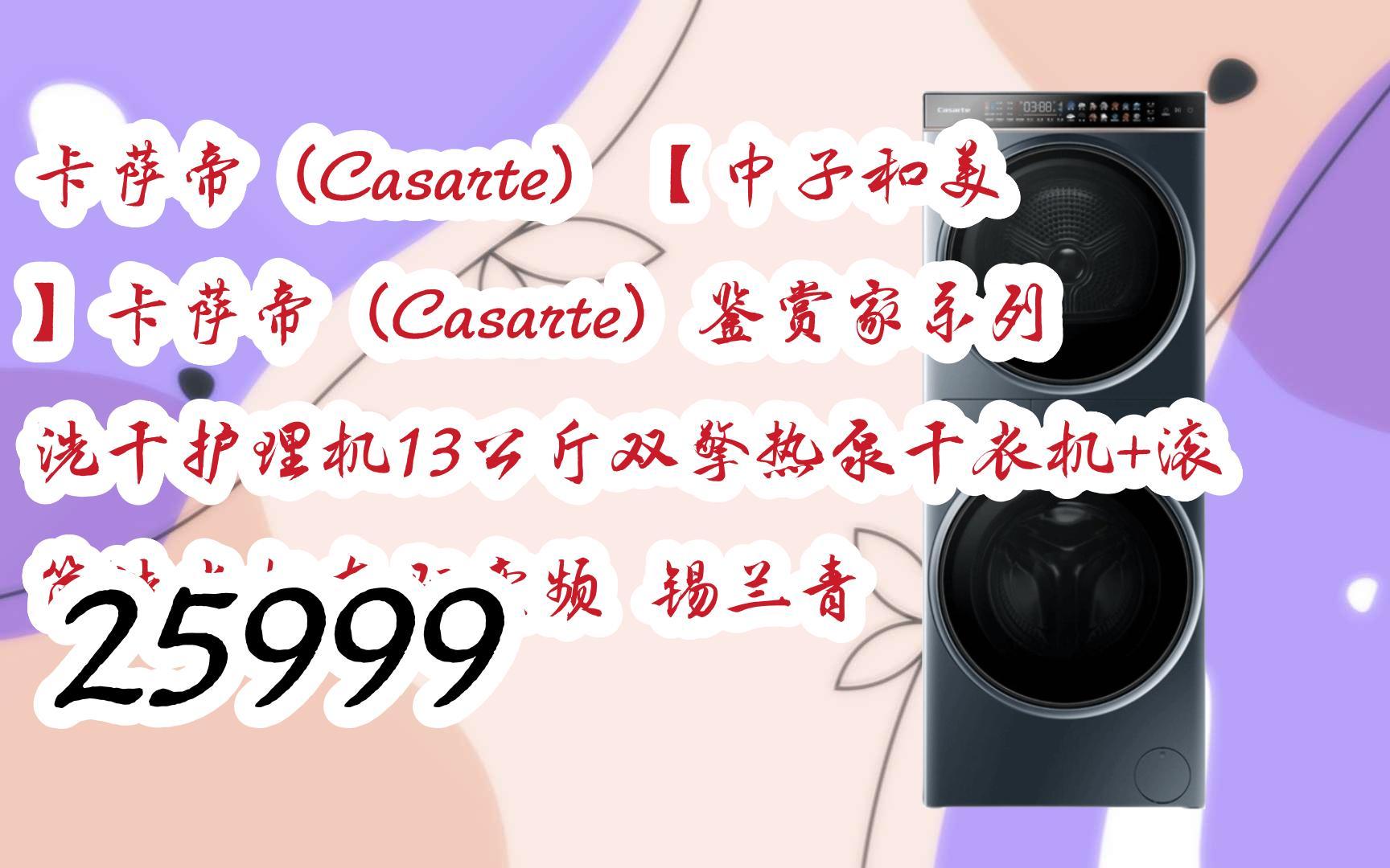 ...卡萨帝(Casarte)【 中子和美】卡萨帝(Casarte)鉴赏家系列洗干护理机...