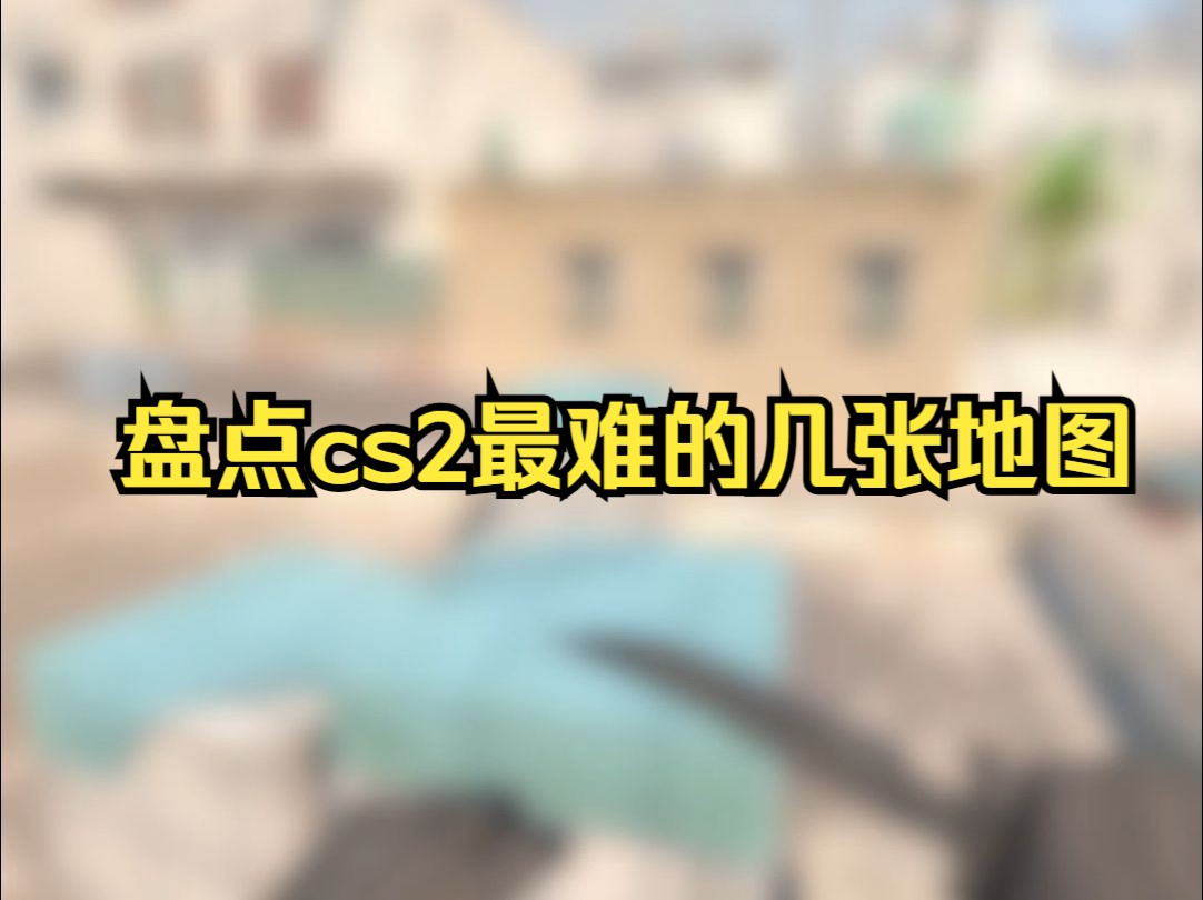 盘点cs2地图难度排行。_游戏热门视频