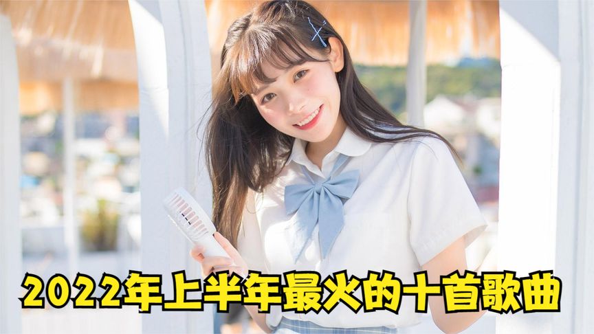 盘点2022年上半年最火的十首歌曲,听过一半的都是大神!