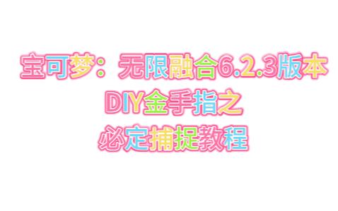 宝可梦无限融合6.2.3版本DIY金手指之必定捕捉教程