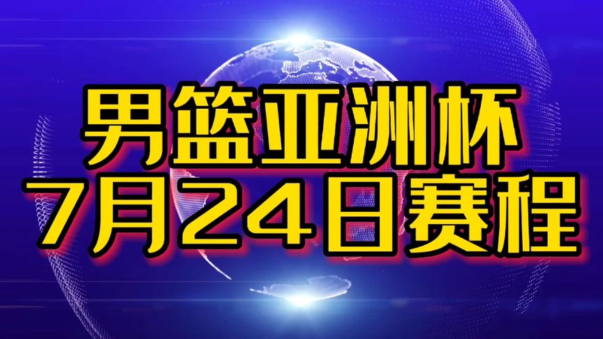 男篮亚洲杯7月24日赛程,今日晚上两场决赛,值得大家一看!