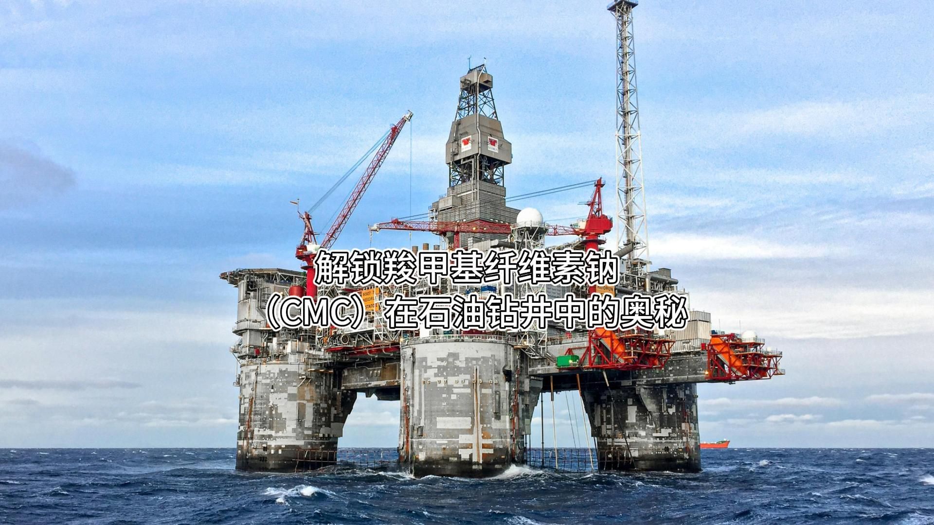 羧甲基纤维素钠(CMC)在石油钻井中的奥秘