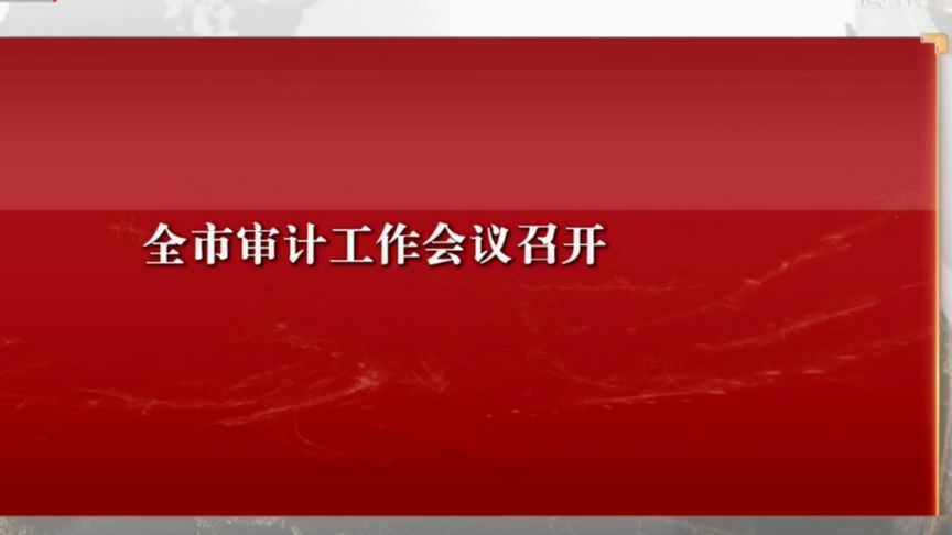 全市审计工作会议召开,总结2021年审计工作,部署2022年重点任务