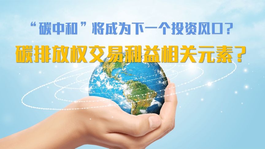 “碳中和”将成为下一个投资风口?|碳排放权交易利益相关元素?