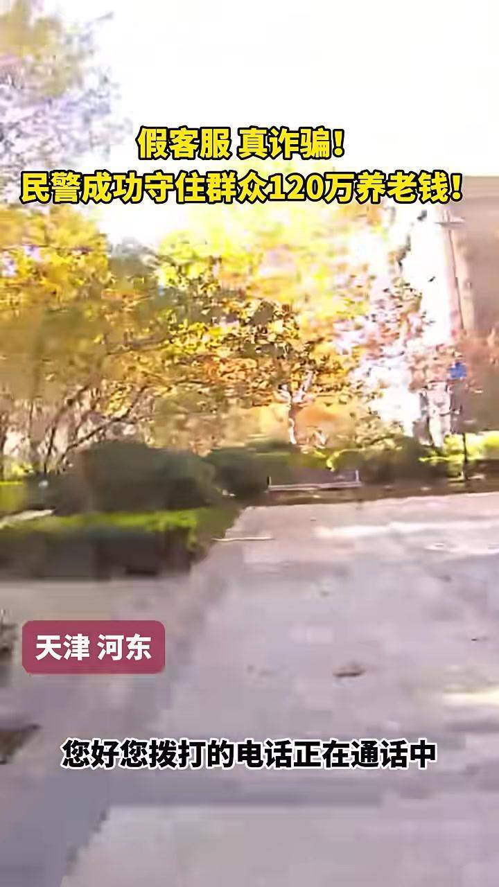 假客服真诈骗!民警成功守住群众120万养老钱!@平安河东#你好天津#...
