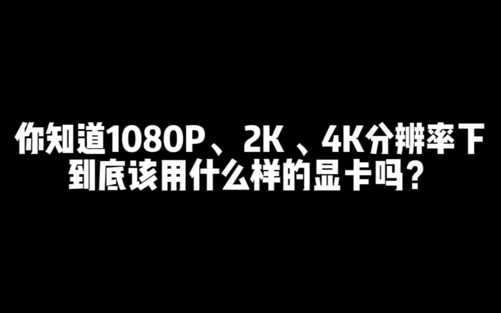 你知道1080P、2K、4K分辨率,到底该用什么样的显卡吗?