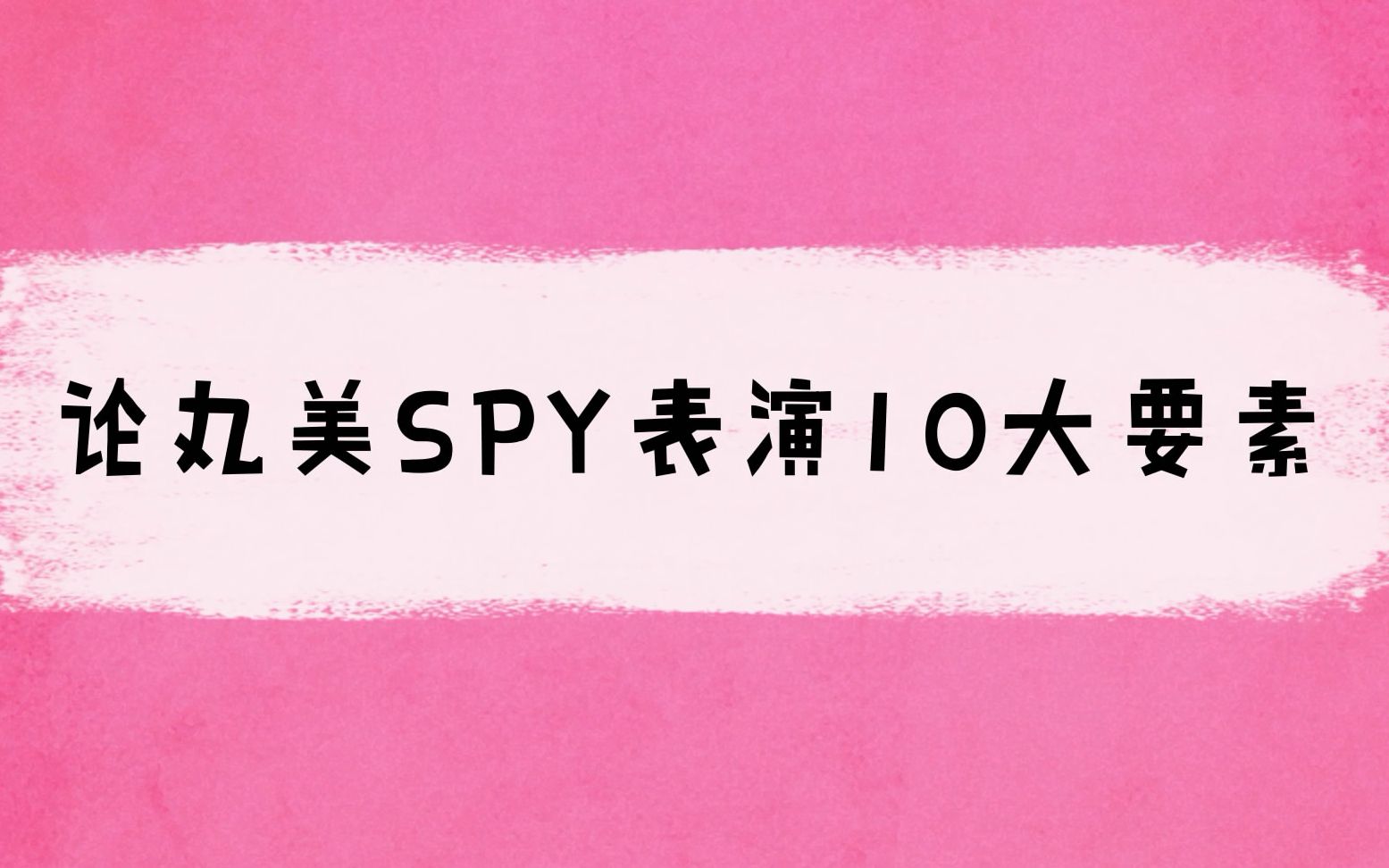 [丸美安利向] 论丸美SPY表演10大要素