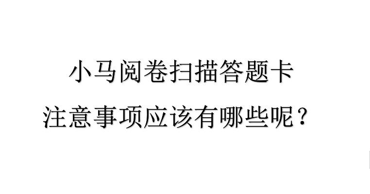 小马线上电脑阅卷扫描答题卡的注意事项