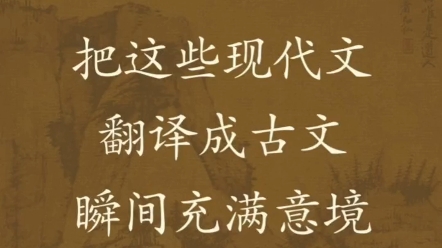 把这些现代文翻译成古文,瞬间充满意境!古文总是言有尽而意无穷,你...