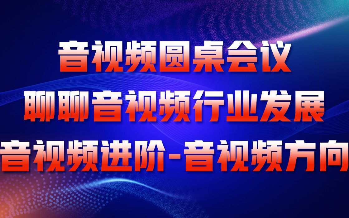 音视频圆桌会议-聊聊音视频行业发展-音视频进阶-音视频方向|FFmpeg...