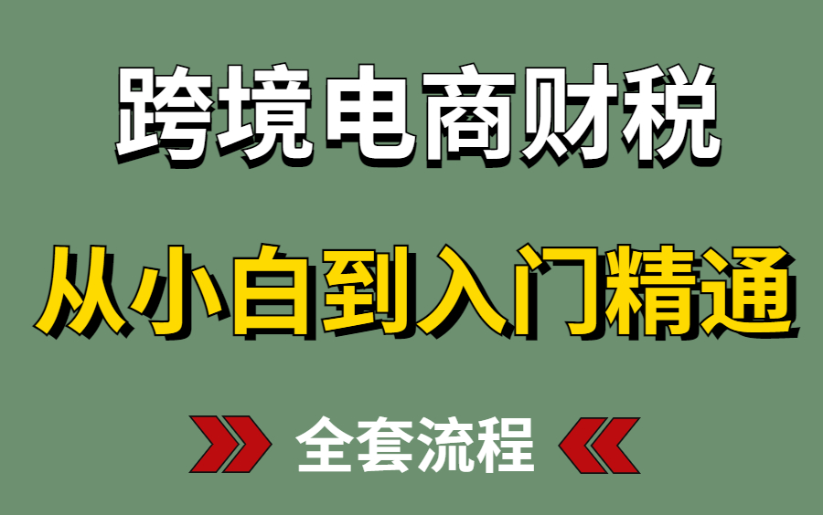 爆肝了三天整理的,跨境电商财税知识,从小白到入门精通的全套流程!