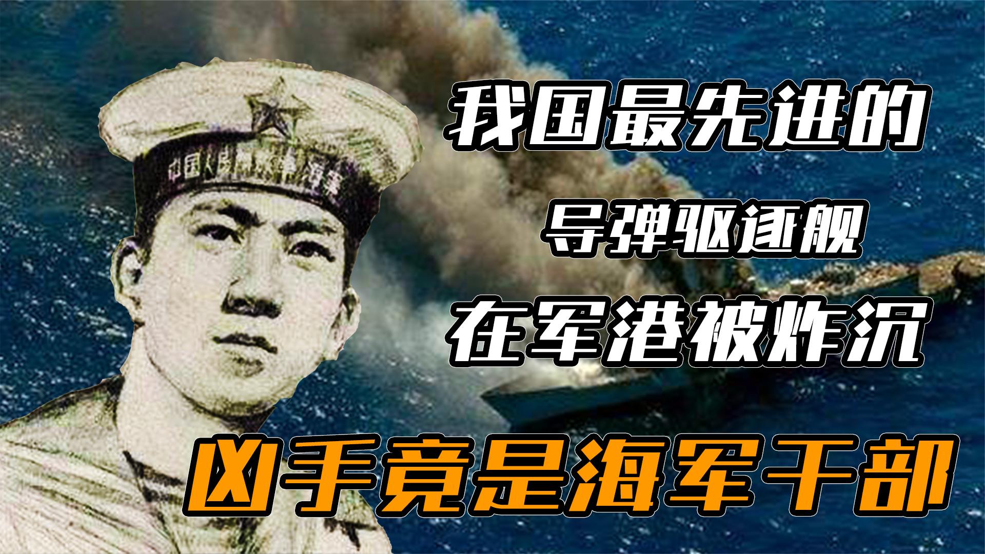 1978年,我国最先进的导弹驱逐舰在军港被炸沉,凶手竟是海军干部