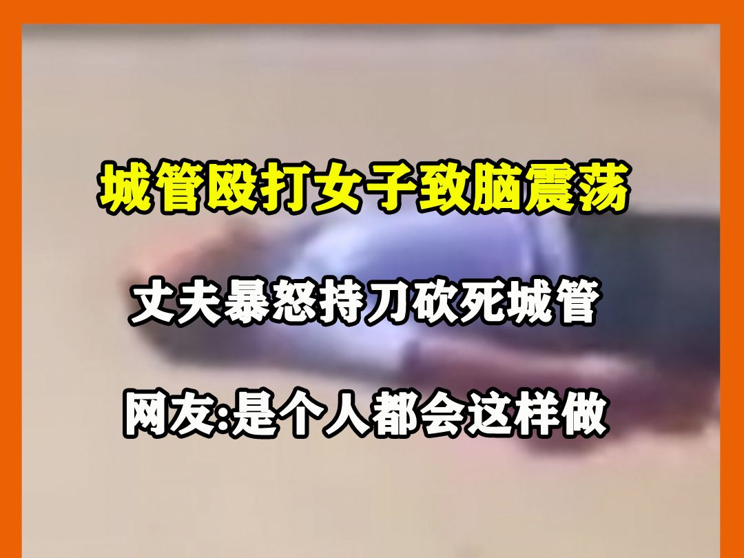 城管殴打女子致脑震荡,丈夫暴怒持刀砍死城管,网友:是个人都会这样做