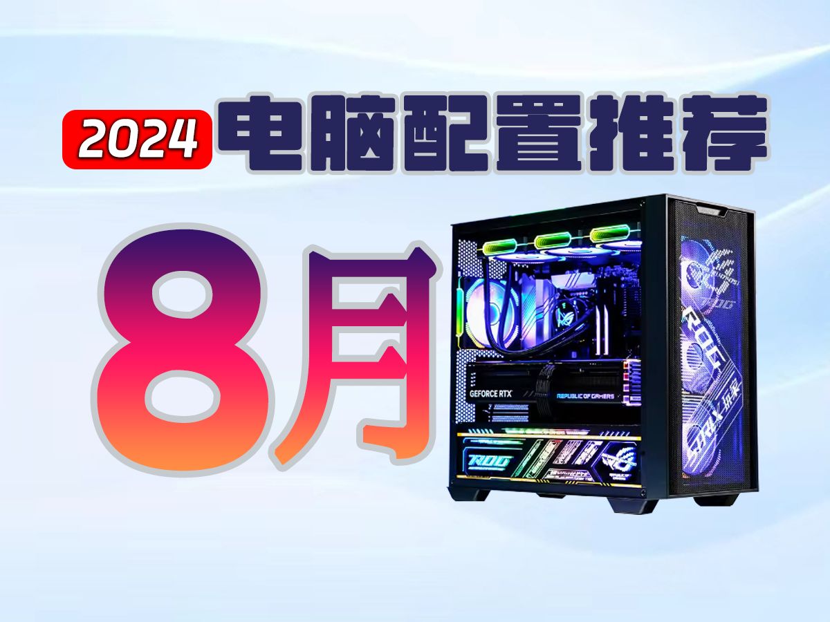 【2024年 8月电脑配置推荐】省钱 省力 省时 35分钟精选15套装机搭配...