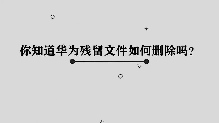 你知道华为残留文件如何删除吗,简单几步,轻松完成