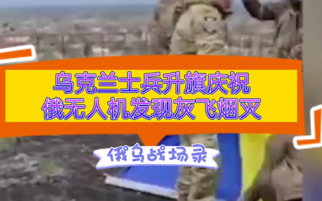 乌克兰士兵占领阵地,升国旗,跳舞庆视,一分钟后烟飞烟灭。战争太残酷...