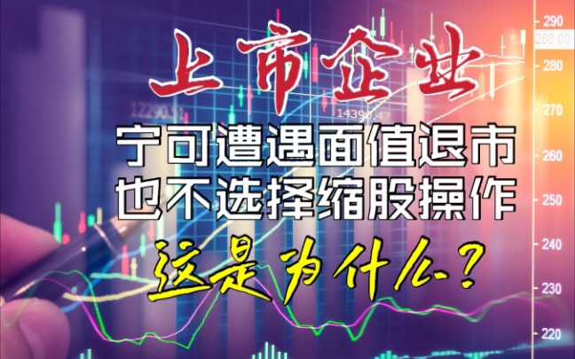 很多上市公司惨遭“面值退市”,为什么发行股票时选择不缩股呢?【邹...