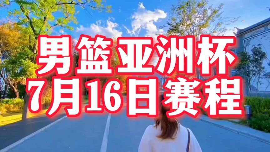 2022年男篮亚洲杯7月16日赛程,今日有四场比赛!