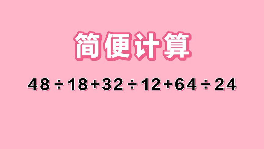 简便计算48÷18+32÷12+64÷24,这个方法计算很简便,建议收藏。