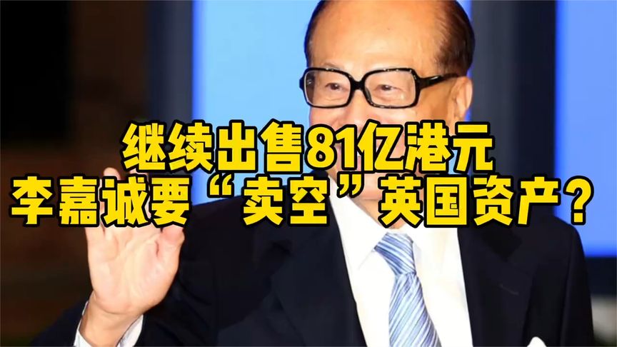 继续出售81亿港元,李嘉诚要“卖空”英国资产?