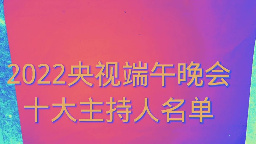 2022央视端午晚会十大主持人名单 马凡舒龙洋两大美女同台献艺