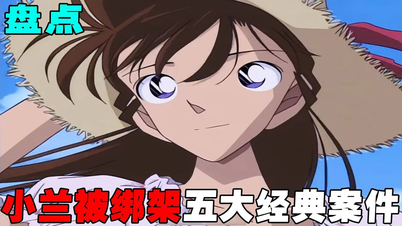 小兰一共被绑架了多少次?盘点小兰被绑架的五大经典案件!甚至差点被...