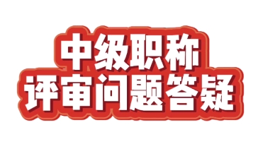 中级职称评审常见问题答疑,都是大家评职称会遇到的相关问题哟
