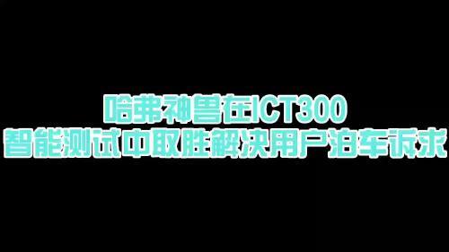 哈弗神兽通过ICT300智能测试让冰冷的汽车变成聪明的伙伴