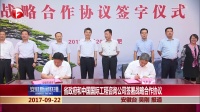 省政府和中国国际工程咨询公司签署战略合作协议 安徽新闻联播 170922