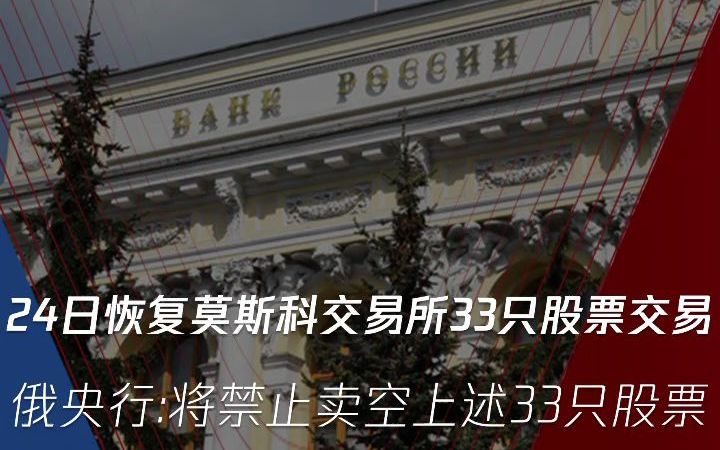 俄罗斯央行:24日恢复莫斯科交易所33只股票交易!禁止卖空上述33只股票