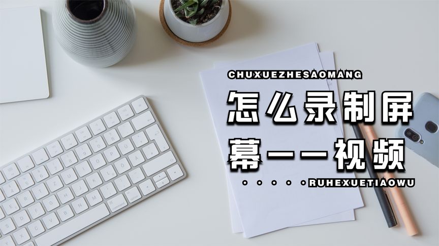 怎么录制屏幕视频?