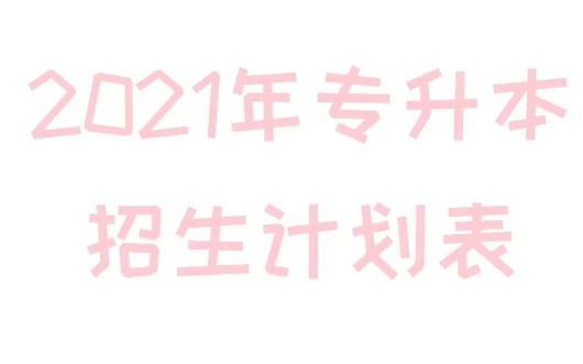 【专升本经验分享】2021年专升本招生计划表 ,仅供参考!