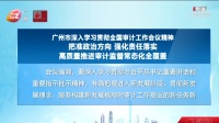 广州市深入学习贯彻全国审计工作会议精神 把准政治方向 强化责任...