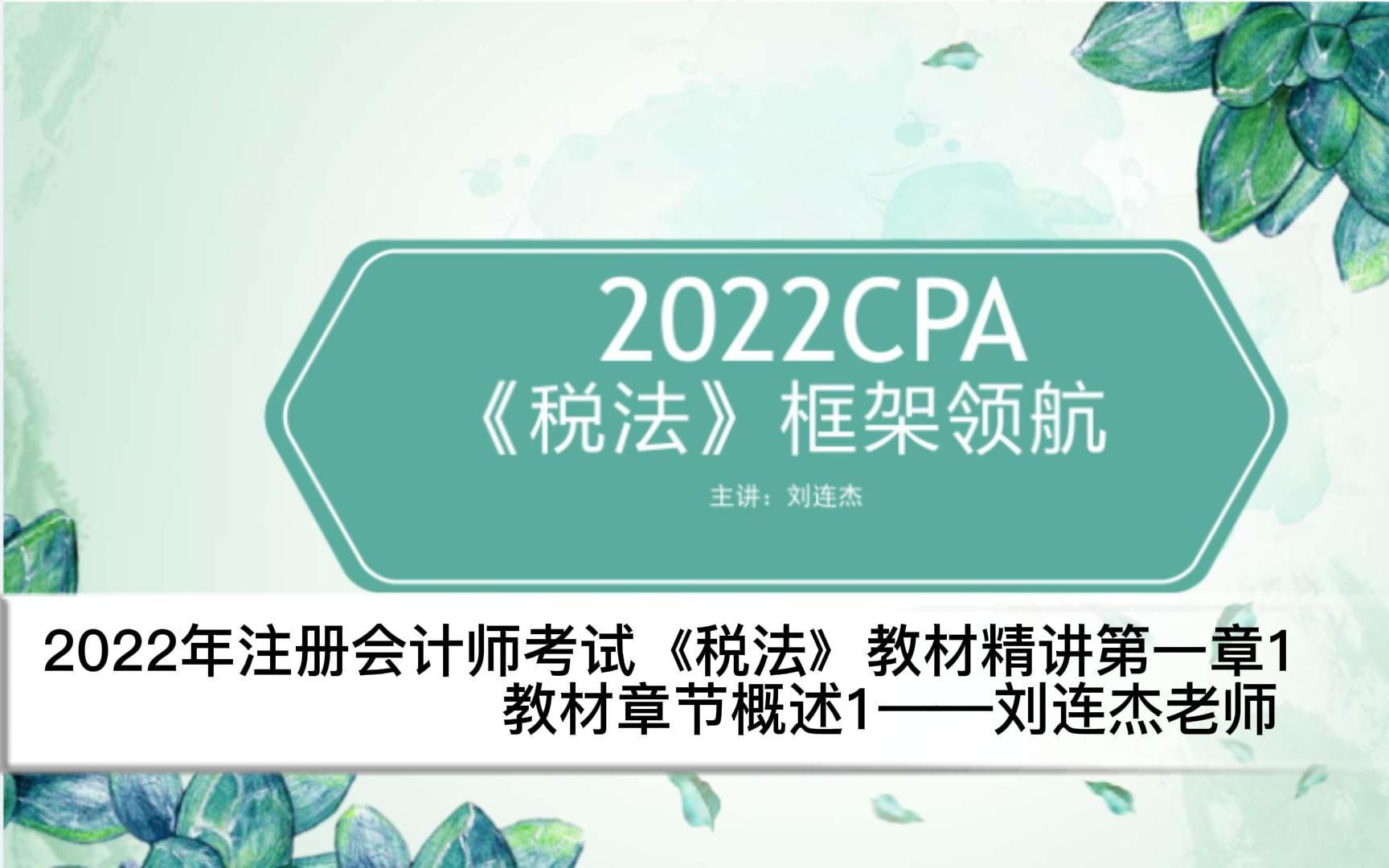 2022年注会考试税法教材精讲第一章1教材章节概述1——刘连杰老师