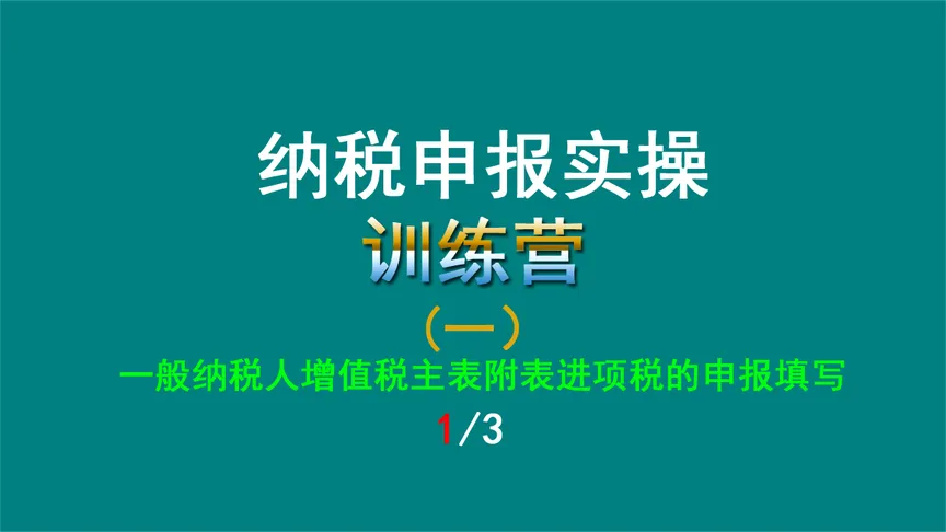 纳税实操训练营(一)一般纳税人增值税主表附表进项税的申报1