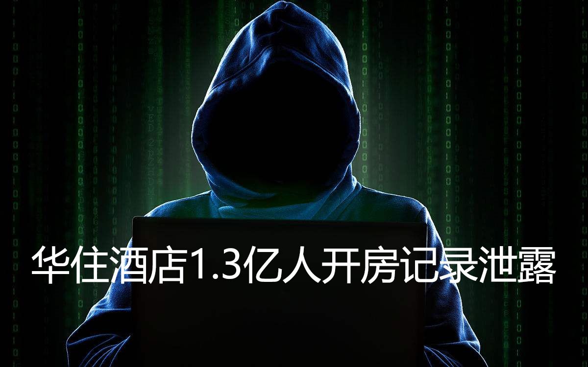 1.3亿人开房记录泄露!华住旗下酒店疑酿最严重数据泄露事件