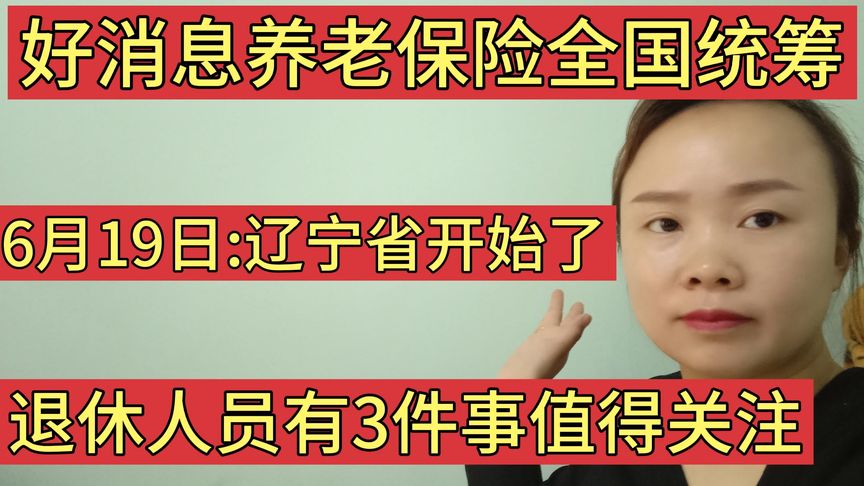 好消息!6月19日,辽宁省启动养老保险全国统筹,三件事值得关注