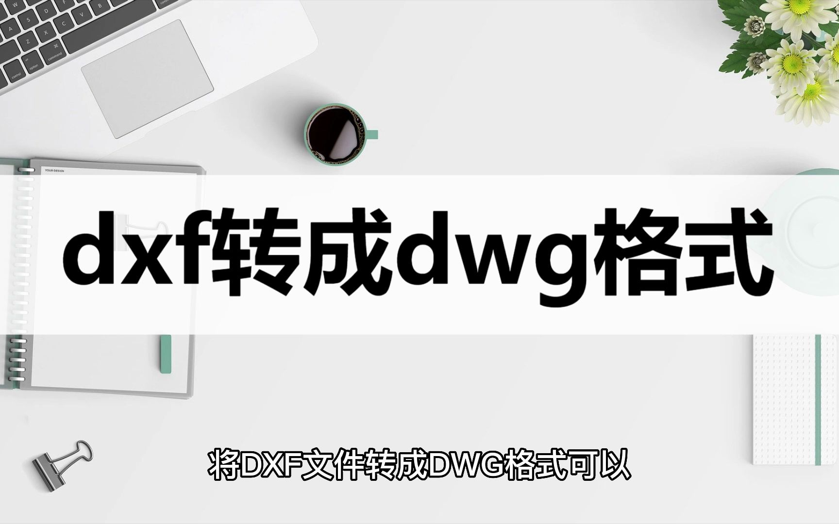 怎么把dxf转成dwg格式?简单好用的转换方法分享