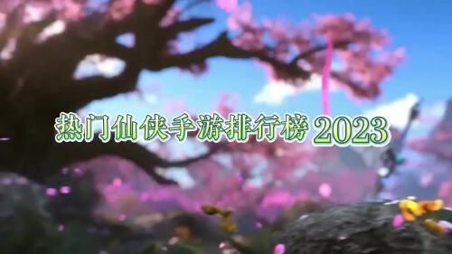 盘点2023最好玩的手机游戏,热门的仙侠手游排行榜