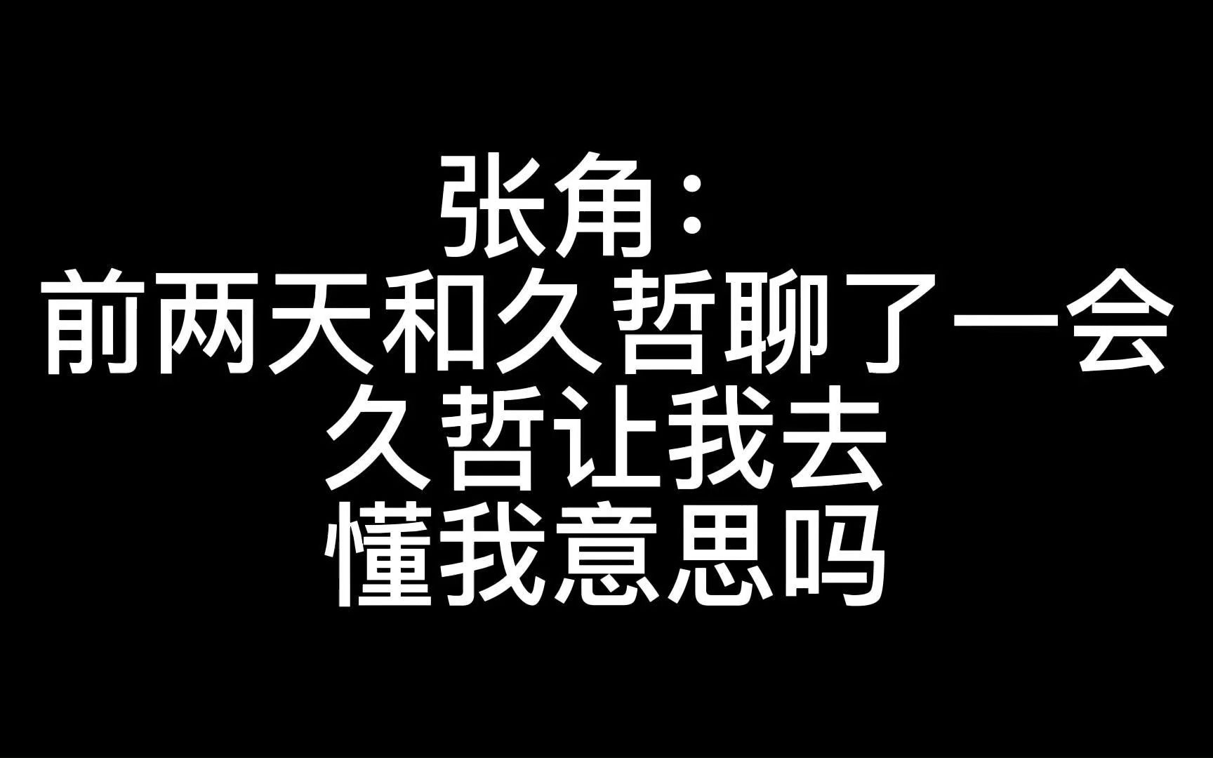 张角:我和久哲聊了一会,久哲让我去,懂我意思吗