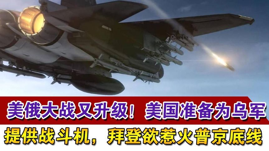 美俄大战又升级!美国准备为乌军提供战斗机,拜登欲惹火普京底线