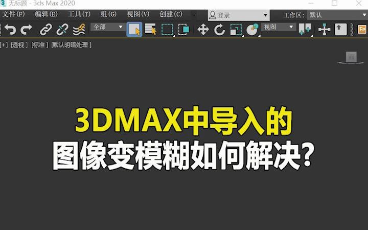 3DMAX中导入的图像变模糊了如何快速解决