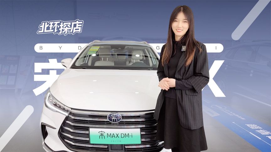 北环探店:2022款比亚迪宋MAX DM-i体验,不到20万买7座插电混MPV