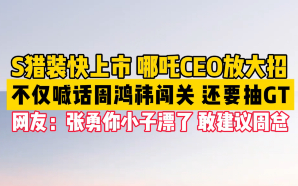 哪吒CEO张勇又放大招啦! #哪吒张勇 #哪吒S猎装 #周鸿祎 #买轿车就...