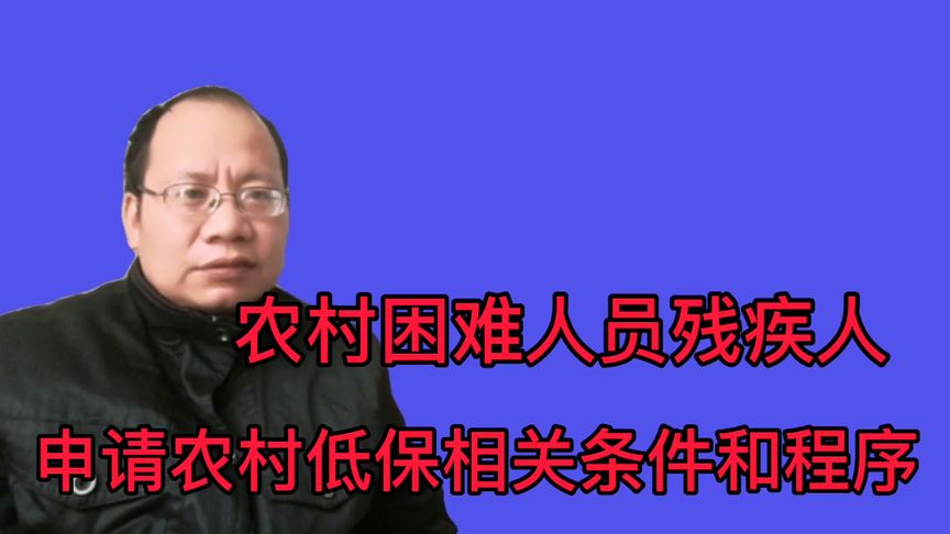 农村困难人员,残疾人群体申请农村低保条件和相关程序老男人分享